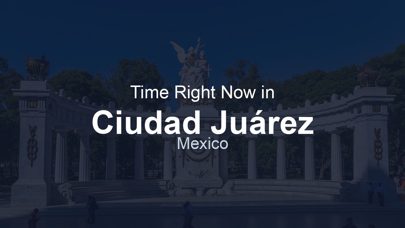 Time in Ciudad Juárez, Mexico | TimeRight.now